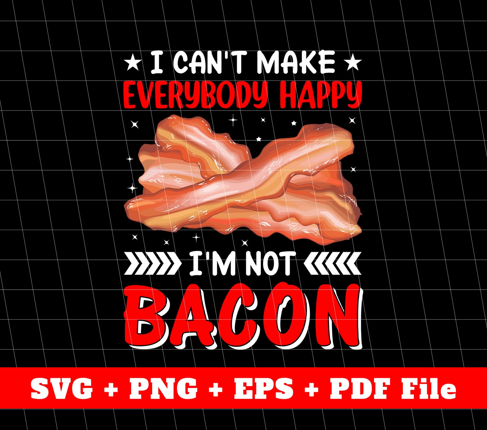 I Can't Make Everyone Happy, I'm Not Bacon, All Love Bacon, Svg Files ...