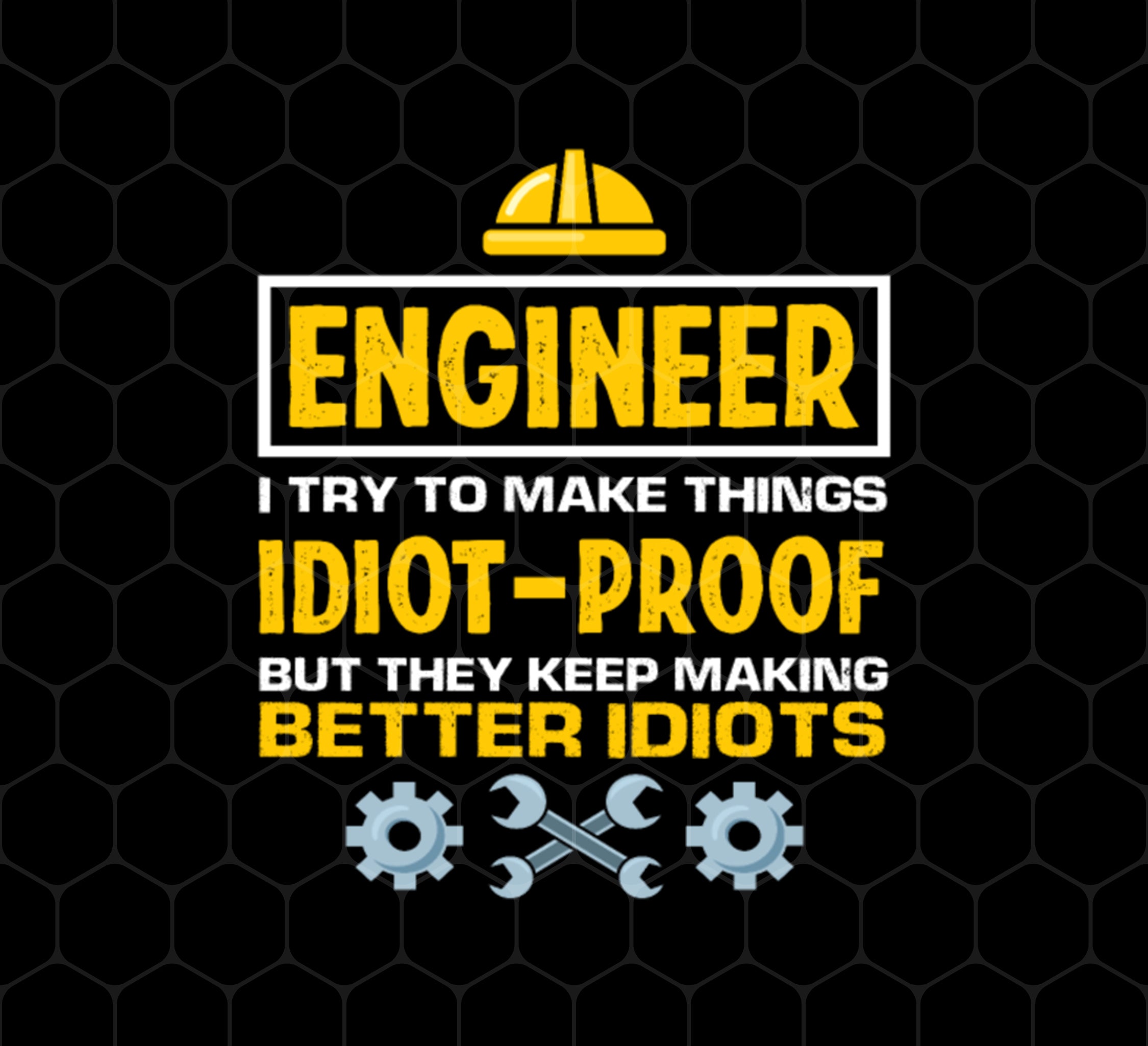 Engineer I Try To Make Things Idiot Proof But They Kepp Making Better ...