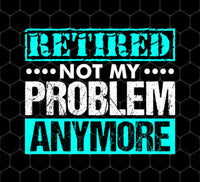 Retired Not My Problem Anymore, Go Retired Funny, Png Printable, Digit