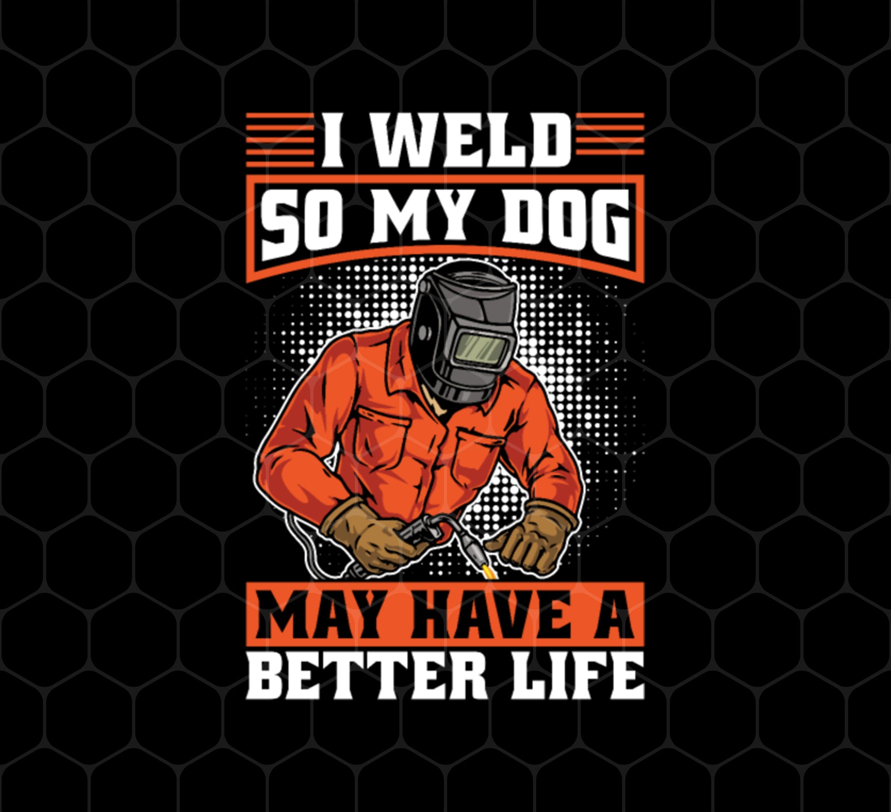 Welding Lover, I Weld So My Dog May Have A Better Life Png, Png Printa ...
